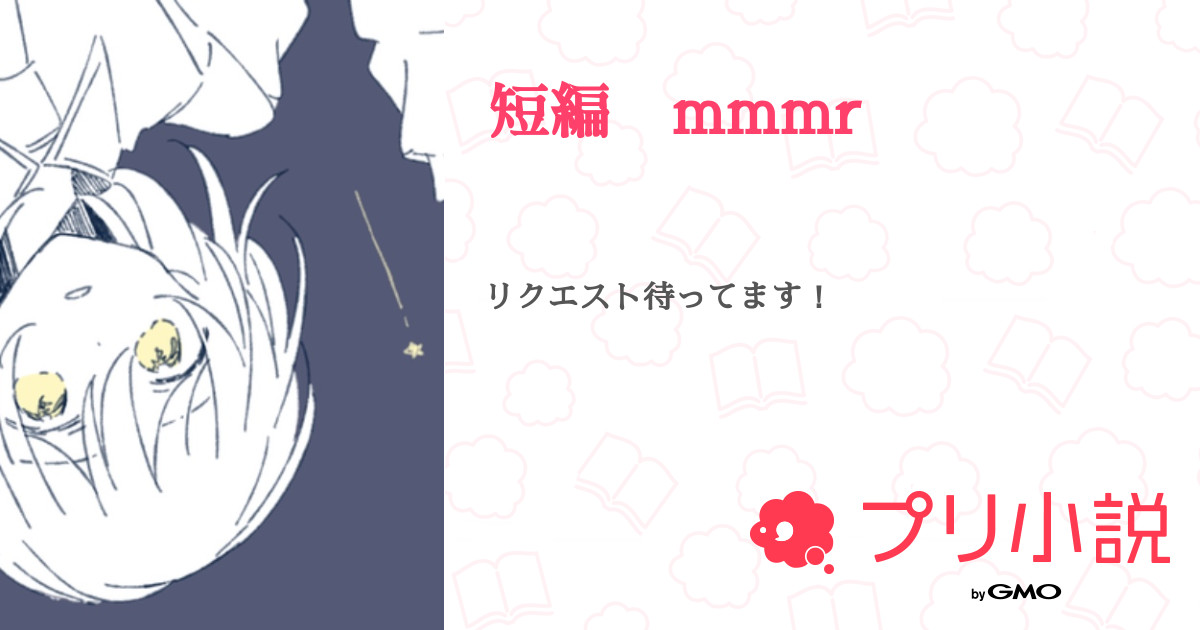 短編 mmmr - 全11話 【連載中】（やよいさんの小説） | 無料スマホ夢小説ならプリ小説 byGMO